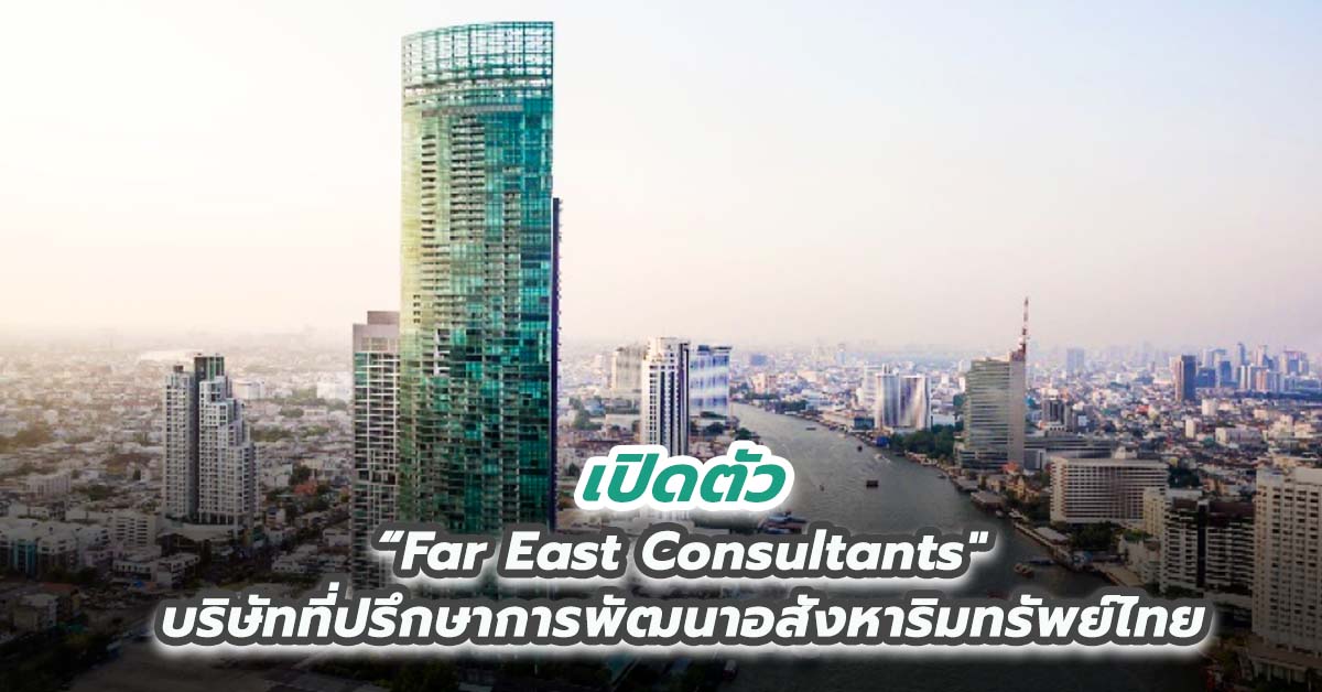 เปิดตัว Far East Consultants บริษัทที่ปรึกษาการพัฒนาอสังหาริมทรัพย์ไทย | Livinginsider