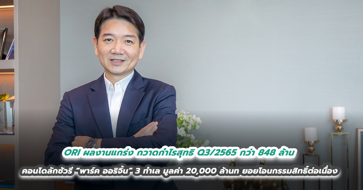 ORI ผลงานแกร่ง กวาดกำไรสุทธิ Q3/2565 กว่า 848 ล้าน คอนโดลักชัวรี พาร์ค ออริจิ้น 3 ทำเล มูลค่า ...