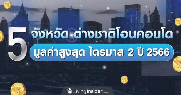 5 จังหวัด ต่างชาติโอนคอนโดมูลค่าสูงสุด ไตรมาส 2 ปี 2566 | Livinginsider